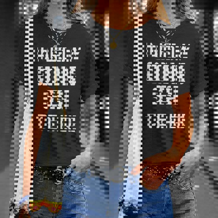 Goon Meme I Paused My Gooning Sesh To Be Here T-Shirt - Thegiftio