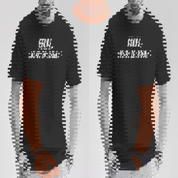 Bruh What The Sigma Sarcastic Meme Saying Quote T-Shirt | Mazezy