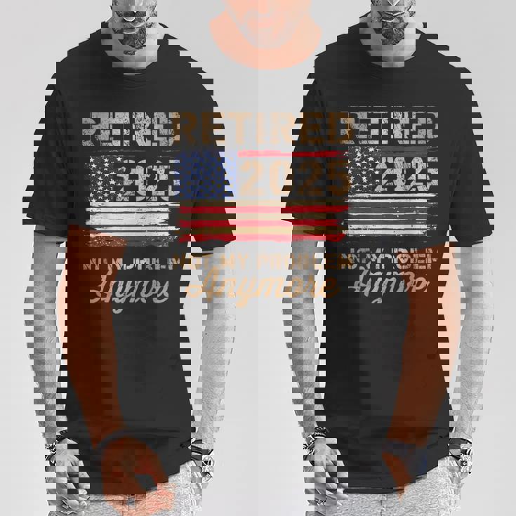 Retired 2025 Not My Problem Anymore Us Flag For Retirement T-Shirt | Mazezy